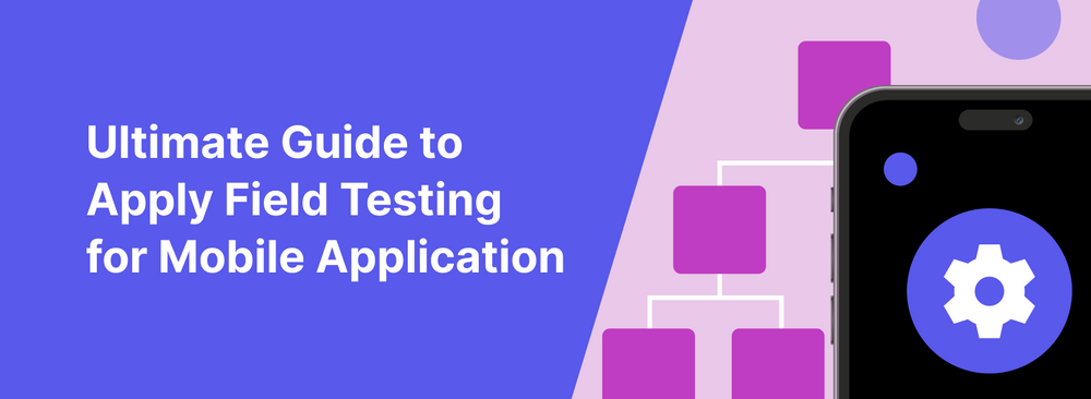 Ultimate Guide to Apply Field Testing for Mobile Application