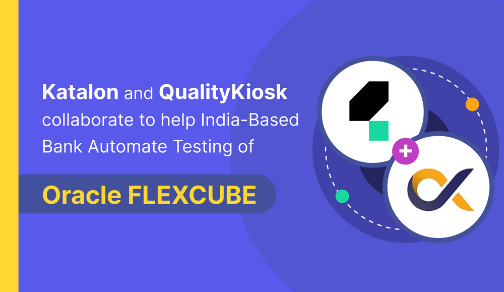 Katalon And Qualitykiosk Collaborate To Help India Based Bank Automate Testing Of Oracle Flexcube