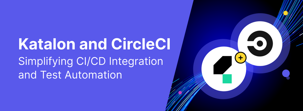 Katalon and CircleCI: Simplifying CI/CD Integration and Test Automation