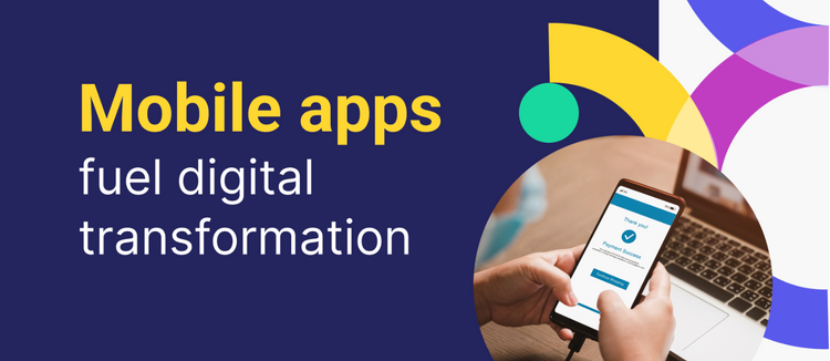 How Mobile Apps Fuel the Digital Transformation of Businesses