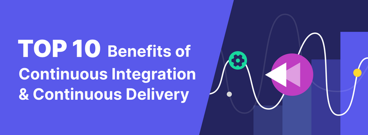 Top 10 Benefits of Continuous Integration & Continuous Delivery