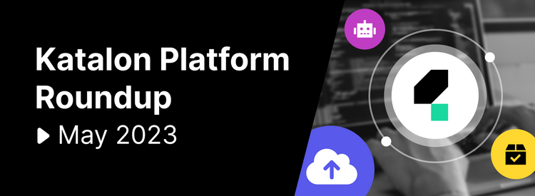 Katalon Platform Roundup May 2023